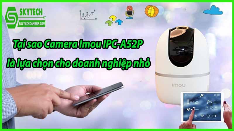 Tại sao Camera Imou IPC-A52P là lựa chọn cho doanh nghiệp nhỏ