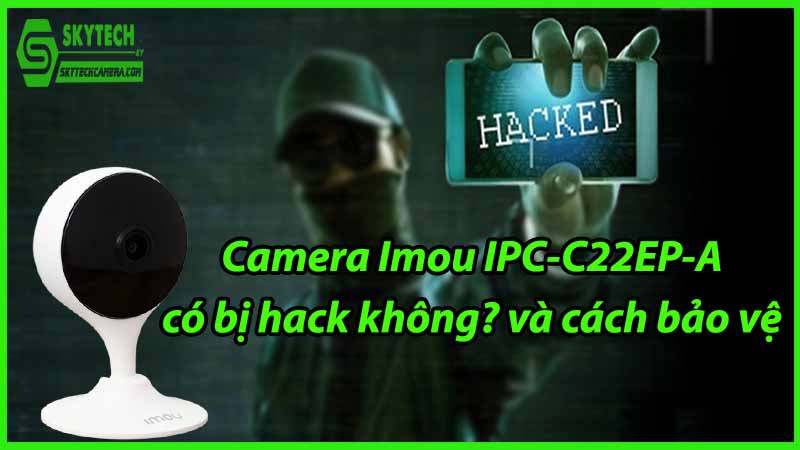 Camera Imou IPC-C22EP-A có bị hack không? và cách bảo vệ