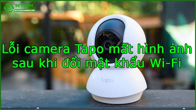 Lỗi camera Tapo mất hình ảnh sau khi đổi mật khẩu Wi-Fi